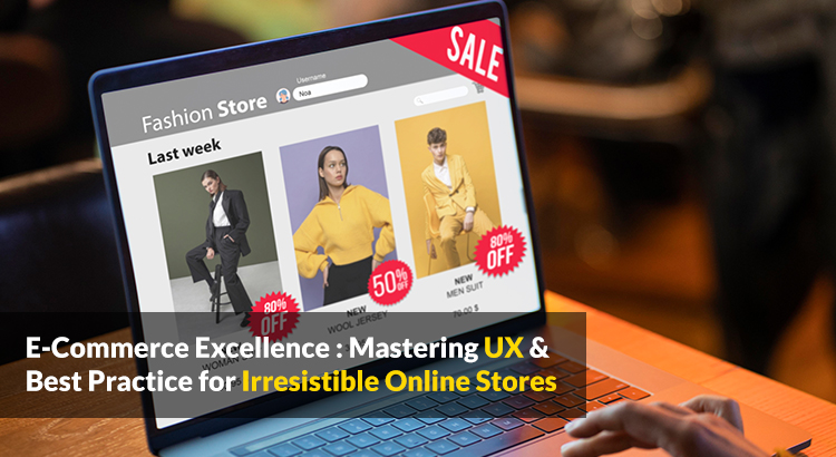E-Commerce Excellence: Mastering UX for Irresistible Online Stores